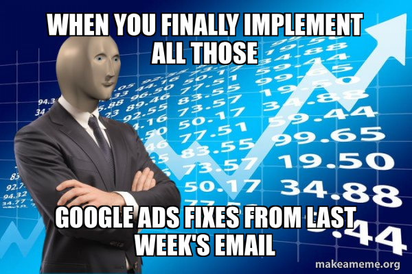When you finally implement all those Google Ads fixes from last week's ...