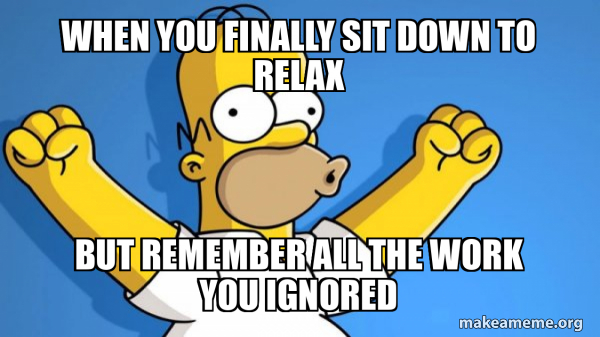 When you finally sit down to relax But remember all the work you ...