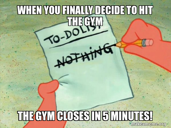 When you finally decide to hit the gym The gym closes in 5 minutes ...