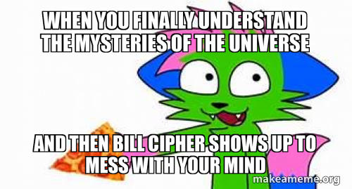 When you finally understand the mysteries of the universe And then Bill ...