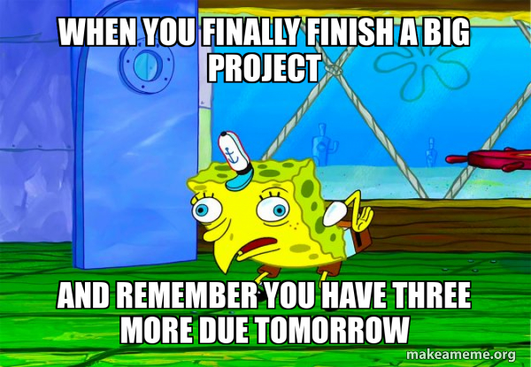 When you finally finish a big project And remember you have three more ...