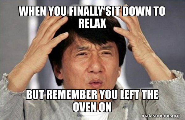 When you finally sit down to relax But remember you left the oven on ...