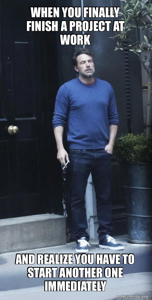 When you finally finish a project at work And realize you have to start ...