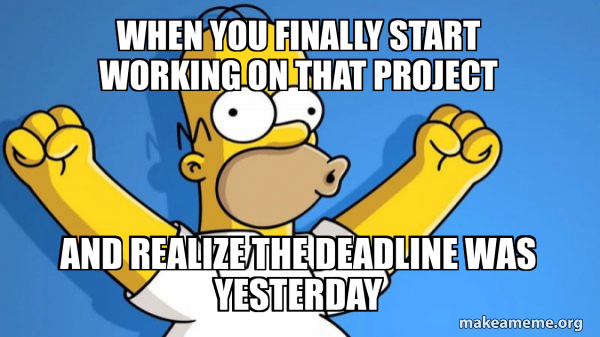 When you finally start working on that project And realize the deadline ...