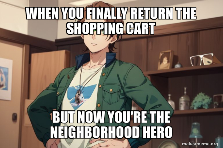 When you finally return the shopping cart But now you're the ...