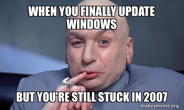 When you finally update Windows But you're still stuck in 2007 - You ...