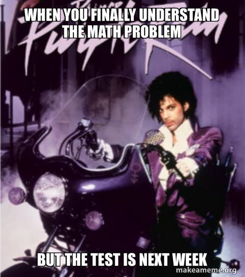 When you finally understand the math problem But the test is next week ...