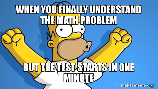 When you finally understand the math problem But the test starts in one ...