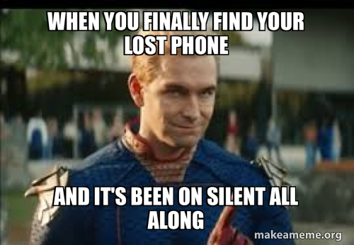 When you finally find your lost phone And it's been on silent all along ...