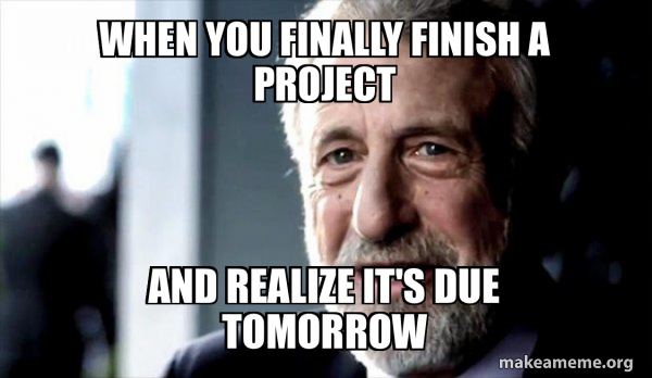 When you finally finish a project And realize it's due tomorrow - I ...