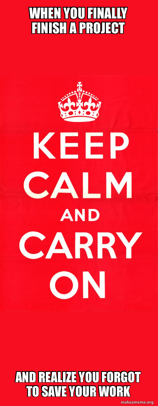 When you finally finish a project And realize you forgot to save your ...