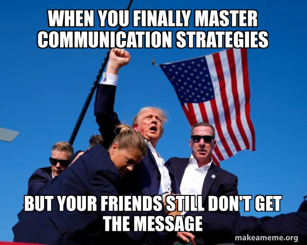 When you finally master communication strategies But your friends still ...
