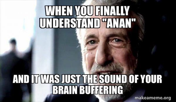 When you finally understand "anan" And it was just the sound of your ...