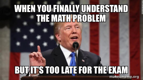 When you finally understand the math problem But it's too late for the exam - Donald Trump Meme ...