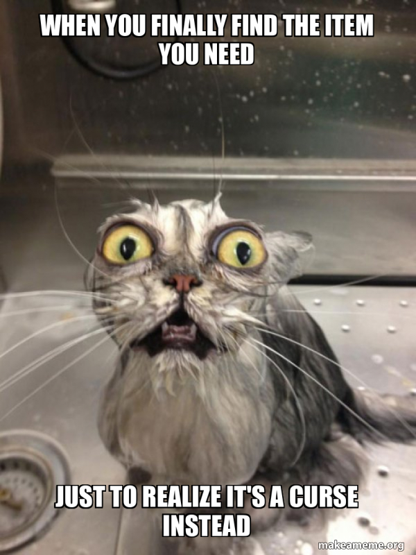 When you finally find the item you need Just to realize it's a curse ...