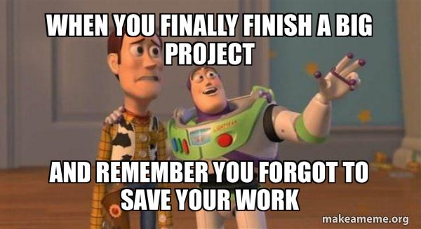 When you finally finish a big project And remember you forgot to save ...