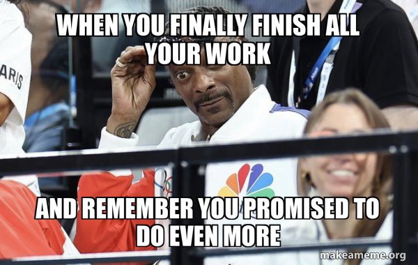 When you finally finish all your work And remember you promised to do ...