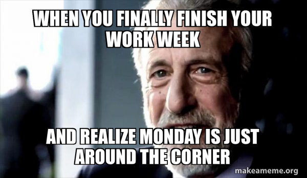 When you finally finish your work week And realize Monday is just ...