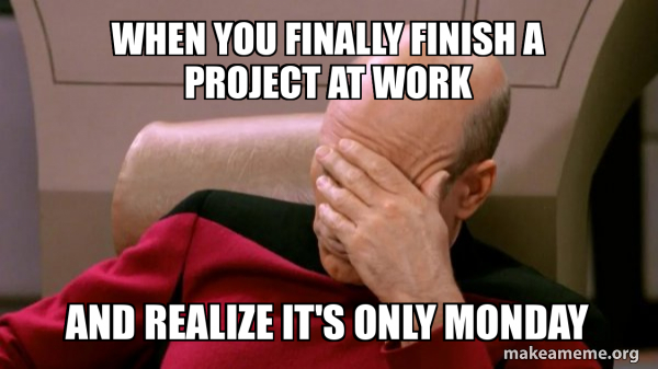 When you finally finish a project at work And realize it's only Monday ...