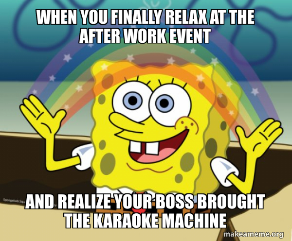 When you finally relax at the after work event And realize your boss ...