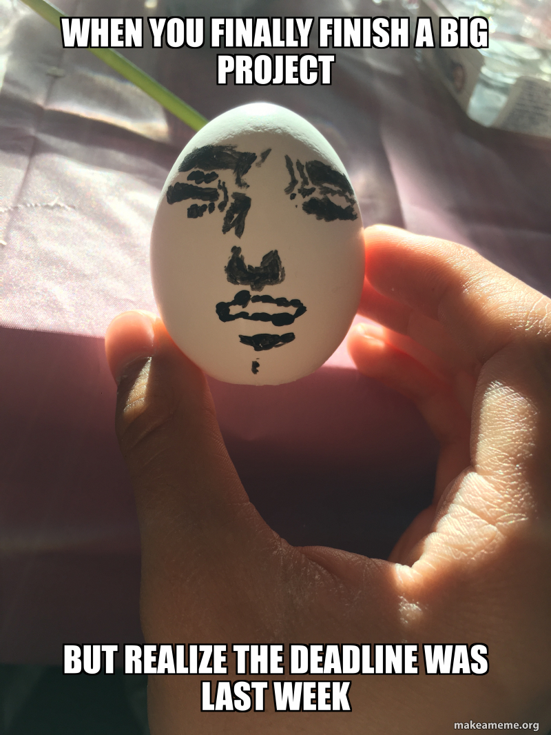 When you finally finish a big project But realize the deadline was last ...