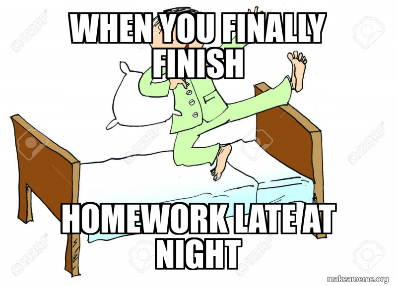 When you finally finish homework late at night Meme Generator