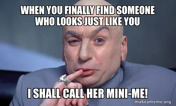 When you finally find someone who looks just like you I shall call her ...