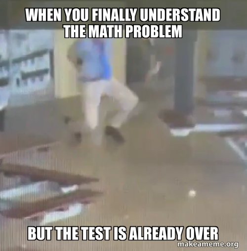 When you finally understand the math problem But the test is already ...