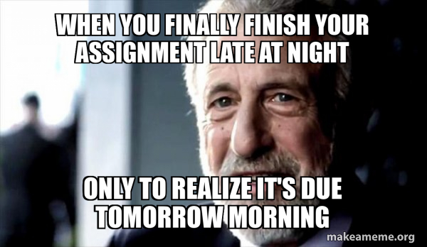 When you finally finish your assignment late at night Only to realize ...