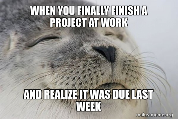When you finally finish a project at work And realize it was due last ...