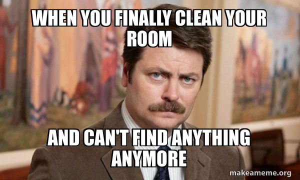 When you finally clean your room And can't find anything anymore - Ron ...