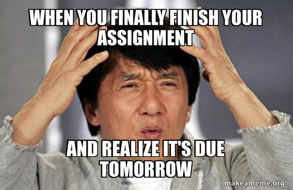 When you finally finish your assignment And realize it's due tomorrow ...