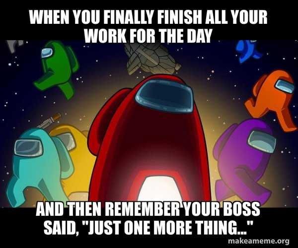 When you finally finish all your work for the day And then remember ...