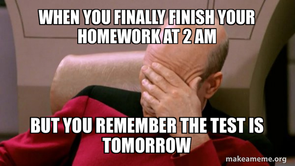 When you finally finish your homework at 2 AM But you remember the test ...