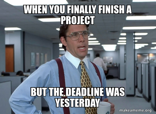 When you finally finish a project But the deadline was yesterday - That ...