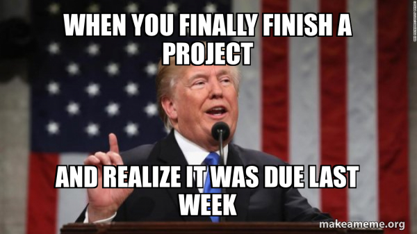 When you finally finish a project And realize it was due last week ...
