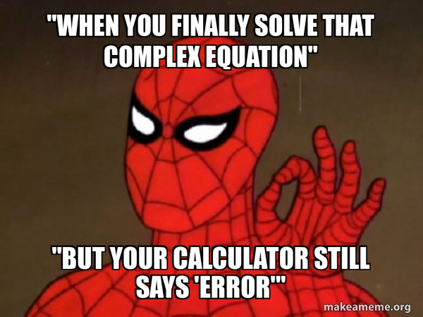 "When you finally solve that complex equation" "But your calculator still says 'Error ...