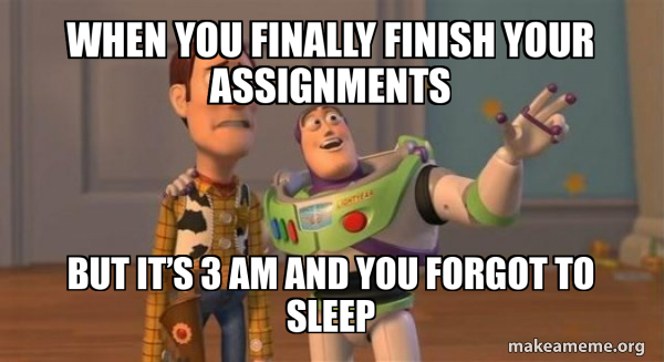 When you finally finish your assignments But it’s 3 AM and you forgot ...