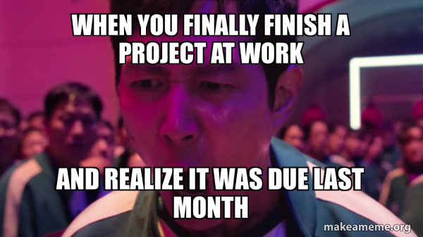 When you finally finish a project at work And realize it was due last ...