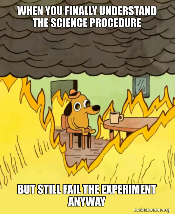 When you finally understand the science procedure But still fail the ...