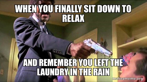 When you finally sit down to relax And remember you left the laundry in ...