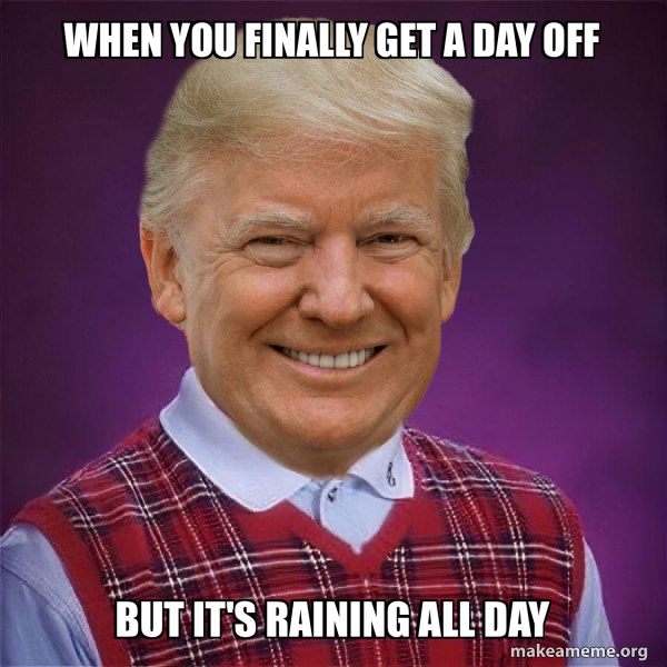 When you finally get a day off But it's raining all day - Bad Luck ...