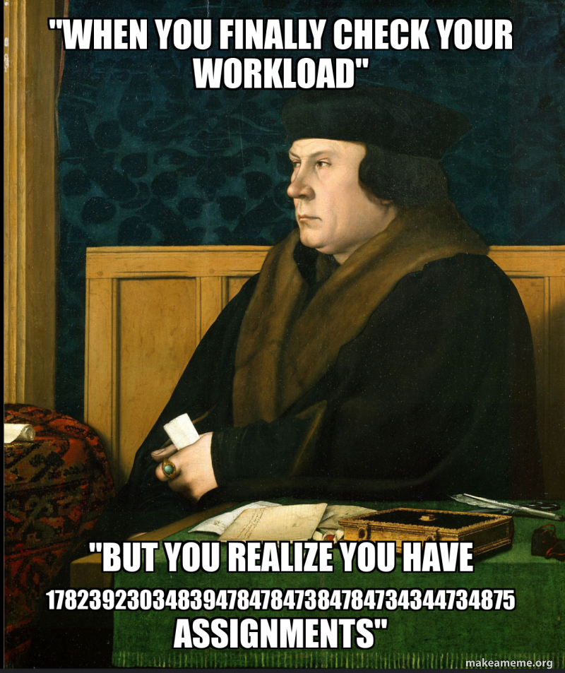 "When you finally check your workload" "BUT YOU REALIZE YOU HAVE ...