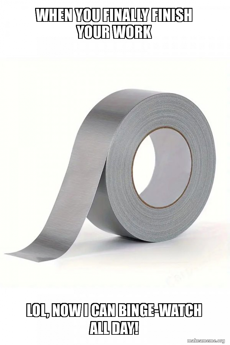 When you finally finish your work Lol, now I can binge-watch all day ...