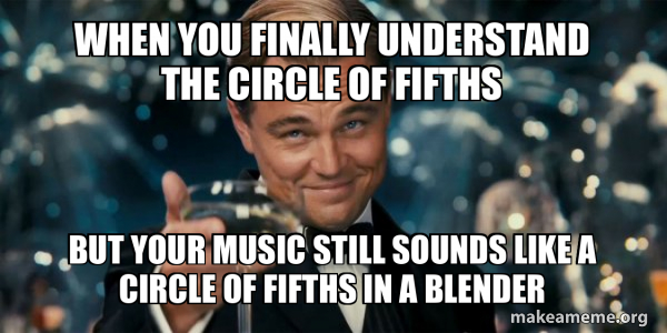 When you finally understand the circle of fifths But your music still ...