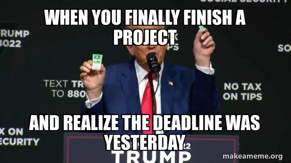 When you finally finish a project And realize the deadline was ...