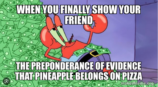 When you finally show your friend The preponderance of evidence that ...