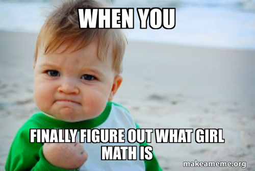 when you finally figure out what girl math is Meme Generator