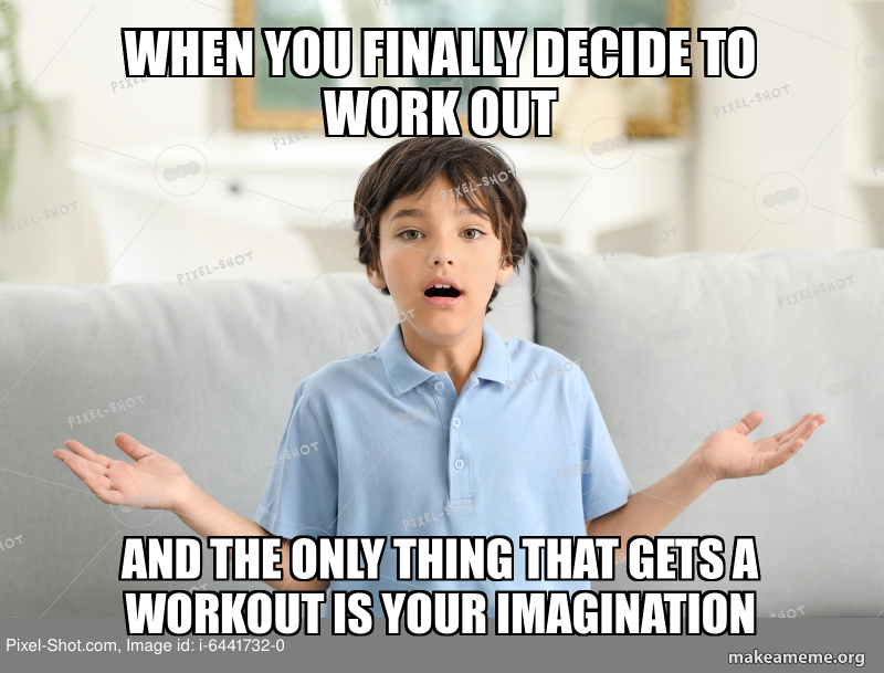 When you finally decide to work out And the only thing that gets a ...