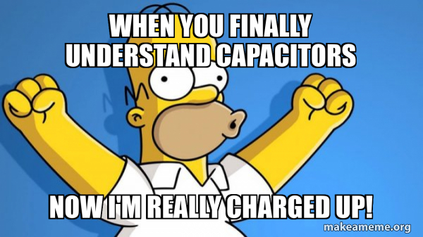 When you finally understand capacitors Now I'm really charged up ...